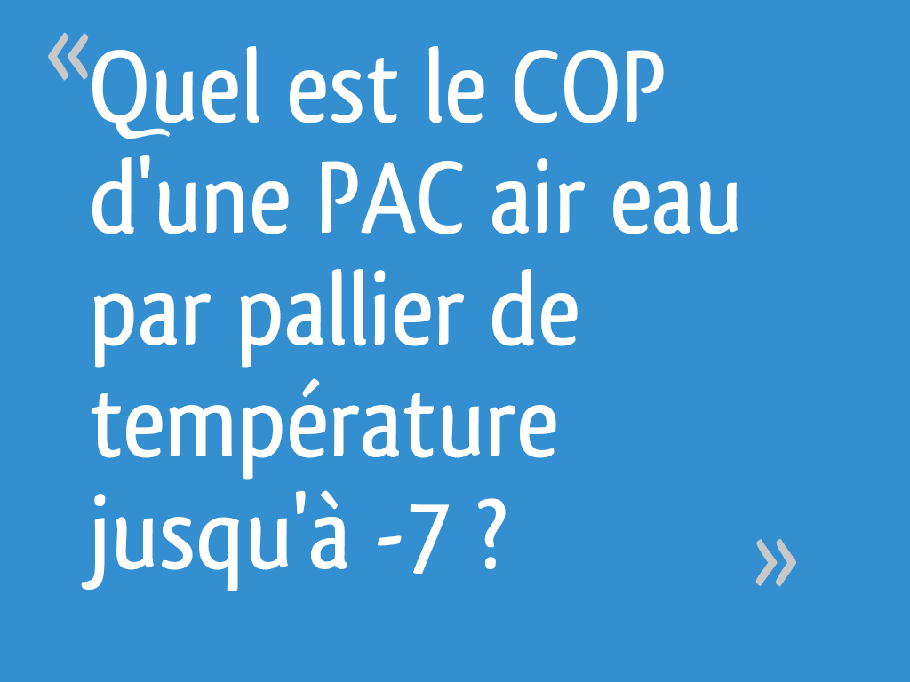 Quel est le COP d'une PAC air eau par pallier de température jusqu'à -7 ...
