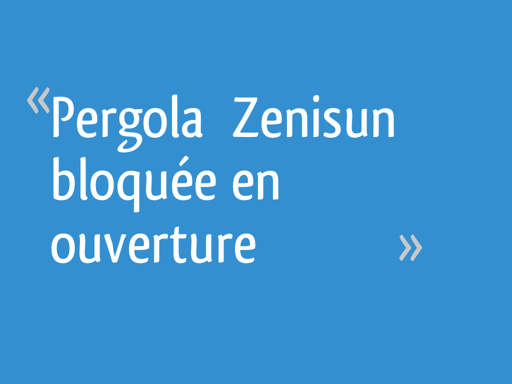 Pergola Zenisun bloquée en ouverture - 7 messages