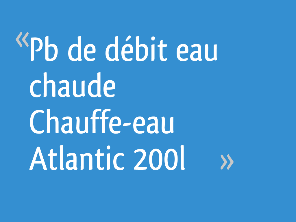 Pb de débit eau chaude Chauffe-eau Atlantic 200l - 7 messages