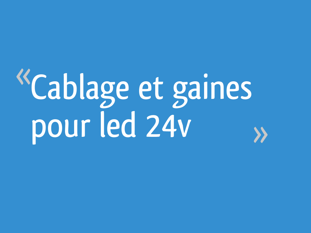 Cablage et gaines pour led 24v [Résolu] - 8 messages