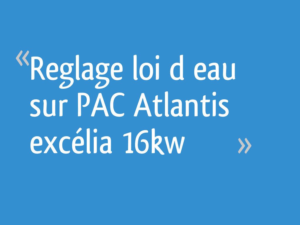 Reglage loi d eau sur PAC Atlantis excélia 16kw - 19 messages