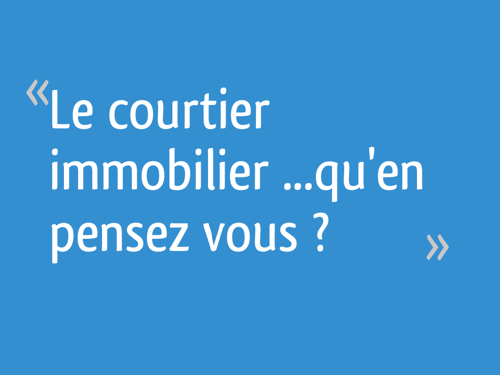 Le courtier immobilier ...qu'en pensez vous ? - 9 messages