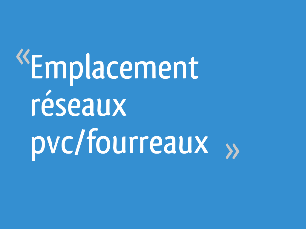 Emplacement réseaux pvc/fourreaux - 8 messages