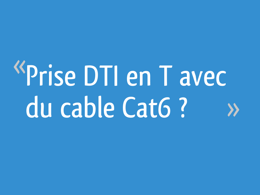 Prise DTI en T avec du cable Cat6 ? - 26 messages