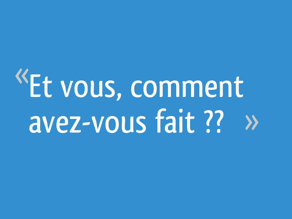 Et vous, comment avez-vous fait ?? - 9 messages