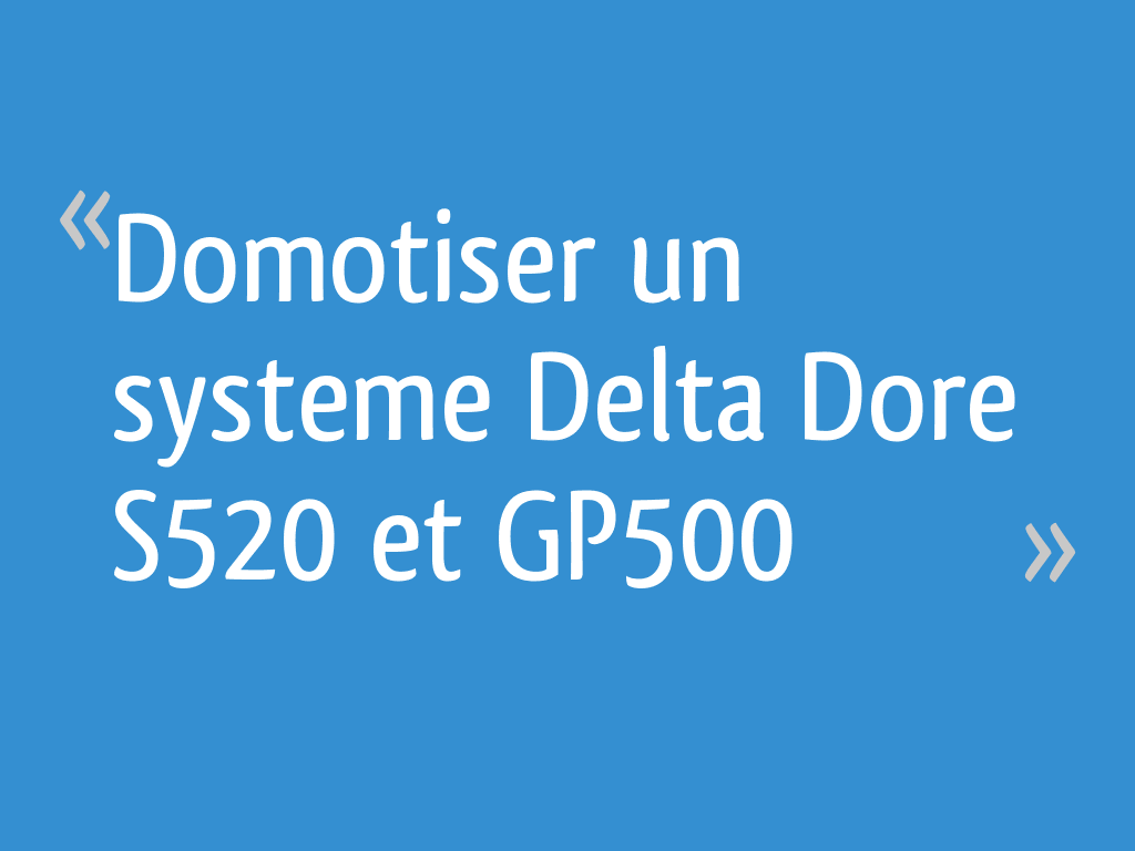 Domotiser un systeme Delta Dore S520 et GP500 - 24 messages