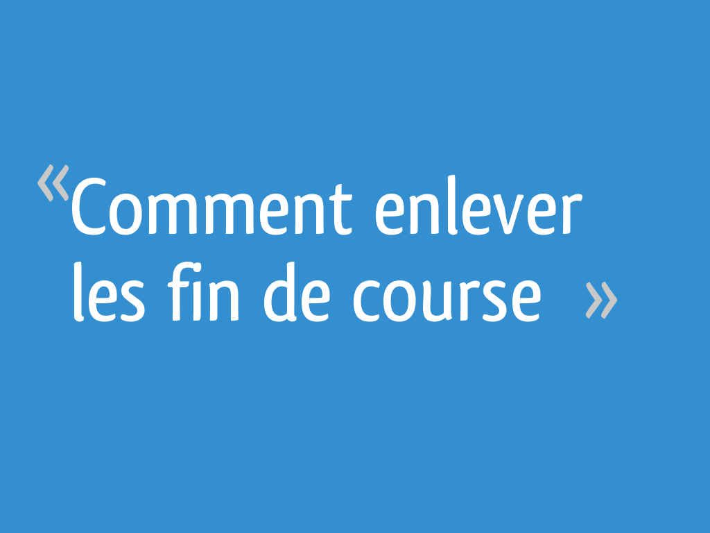 Comment enlever les fin de course [Résolu]