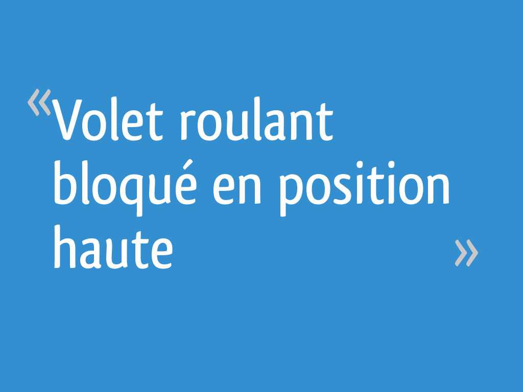 Volet roulant bloqué en position haute [Résolu] - 10 messages