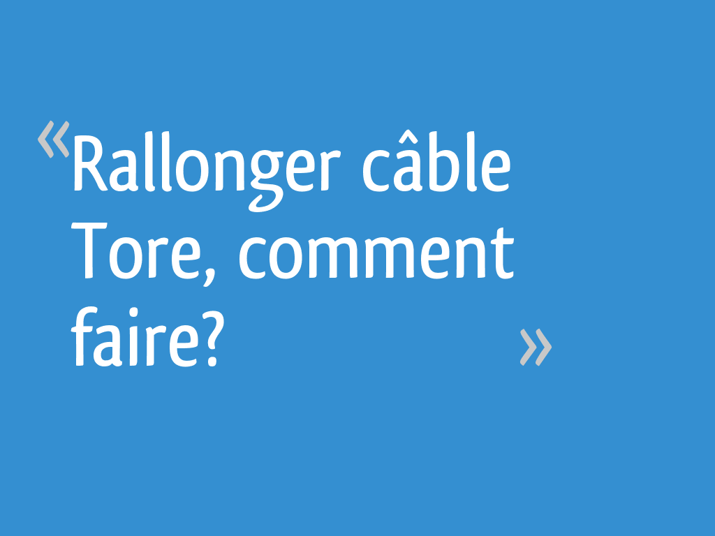 Rallonger câble Tore, comment faire? - 4 messages