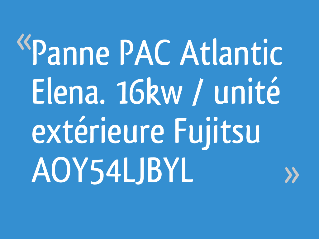 Panne PAC Atlantic Elena. 16kw / unité extérieure Fujitsu AOY54LJBYL ...