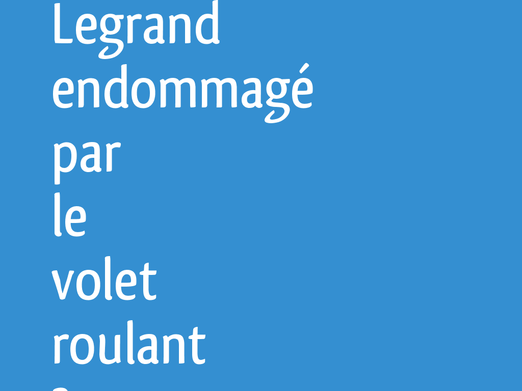 Inverseur/interrupteur Legrand endommagé par le volet roulant ? - 30 ...