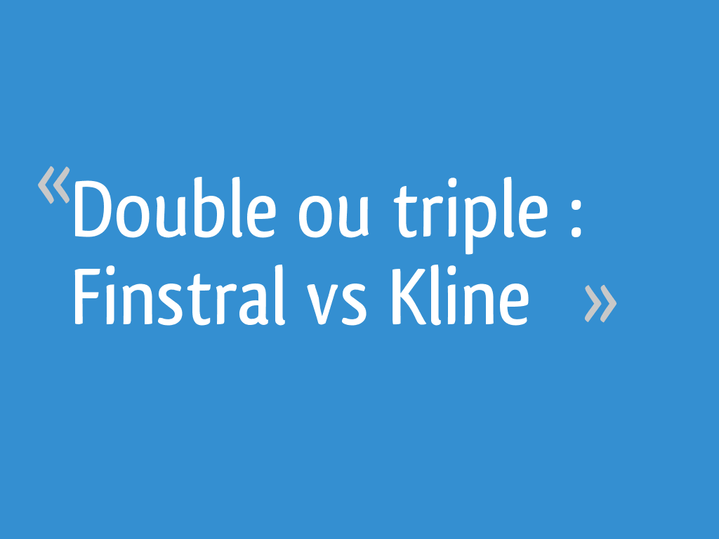 Double ou triple : Finstral vs Kline - 19 messages