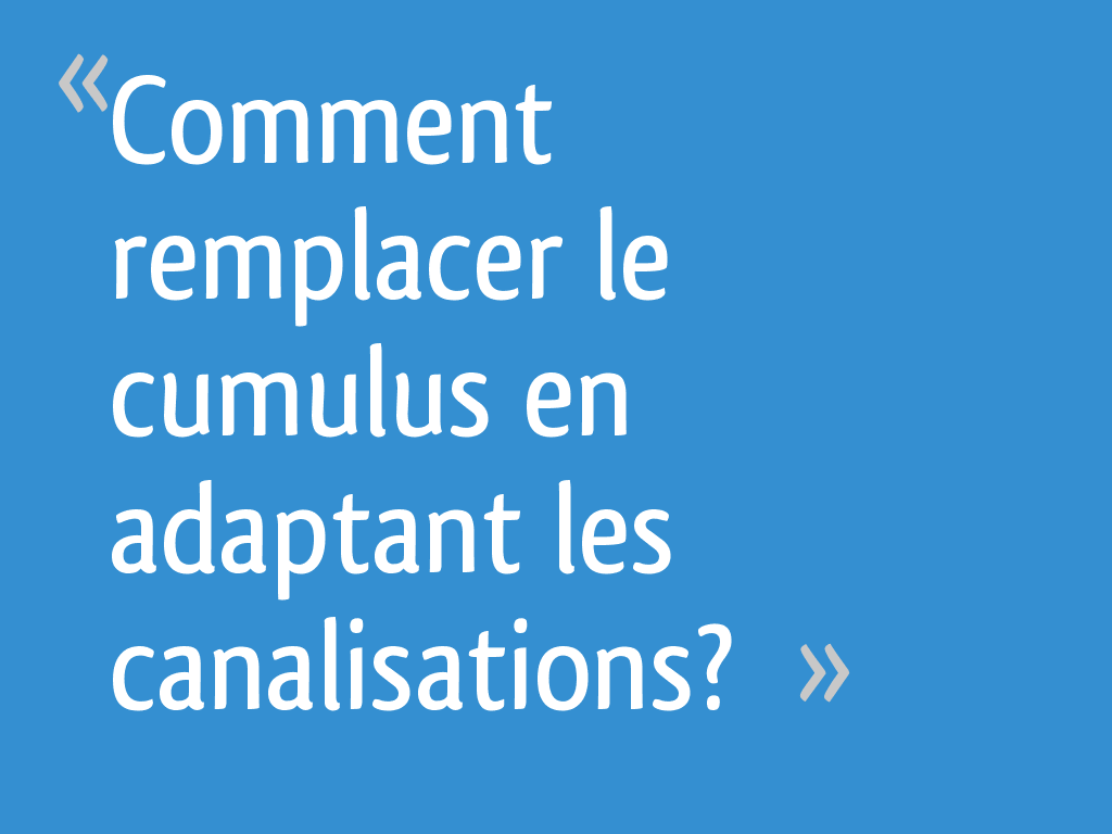 Comment remplacer le cumulus en adaptant les canalisations? - 14 messages