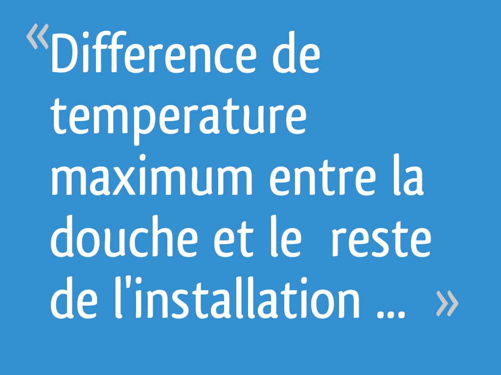 Difference de temperature maximum entre la douche et le reste de l'installation domestique