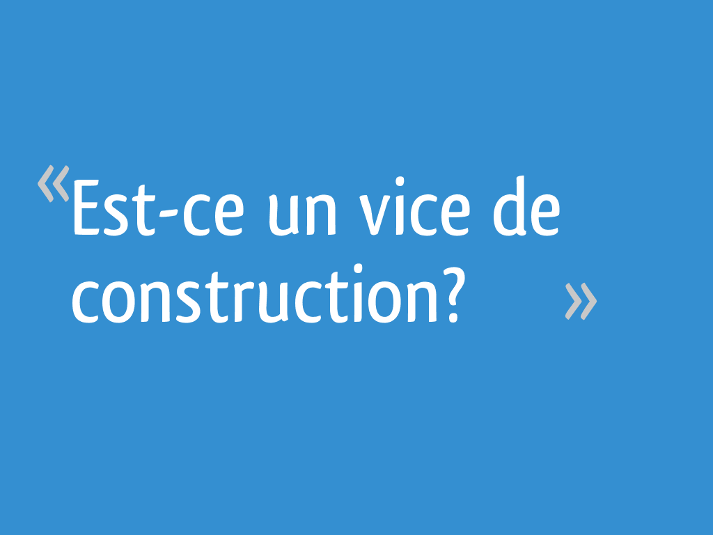 Est-ce un vice de construction? - 13 messages
