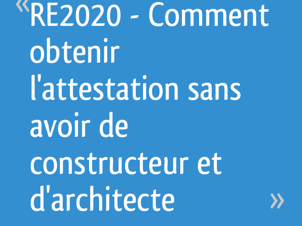 RE2020 - Comment obtenir l'attestation sans avoir de constructeur et d ...