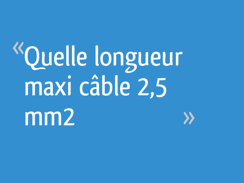 Quelle longueur maxi câble 2,5 mm2 [Résolu] - 9 messages