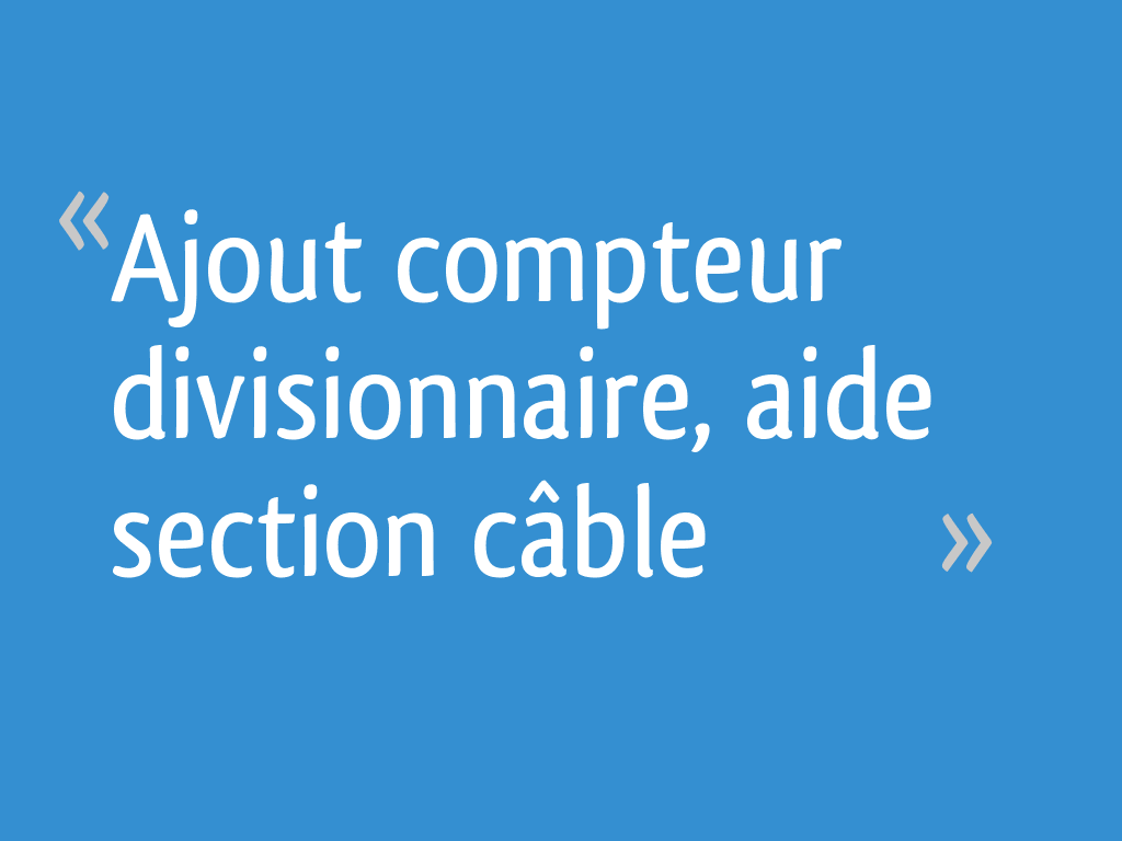 Ajout compteur divisionnaire, aide section câble - 6 messages