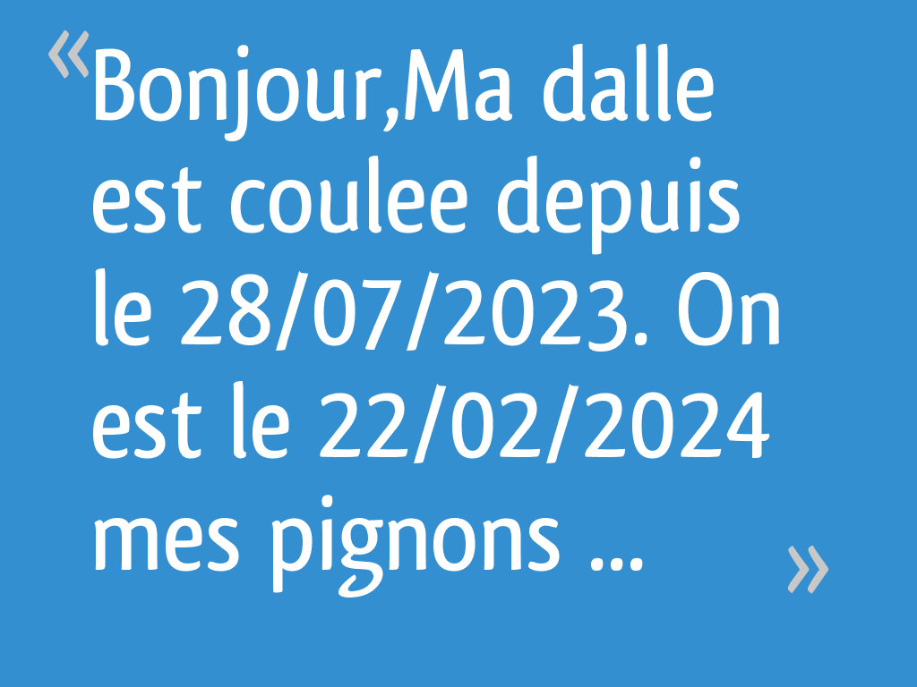 Bonjour,Ma dalle est coulee depuis le 28/07/2023. On est le 22/02/2024 mes pignons sont tombés ...