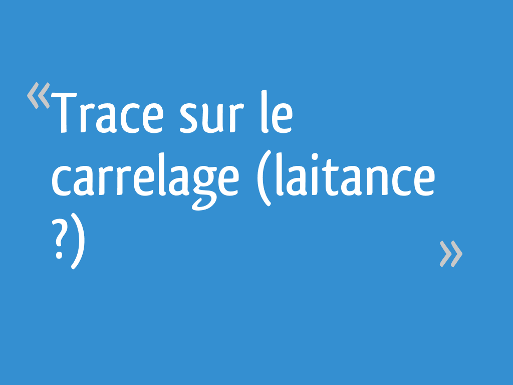 Trace sur le carrelage (laitance ?) - 5 messages