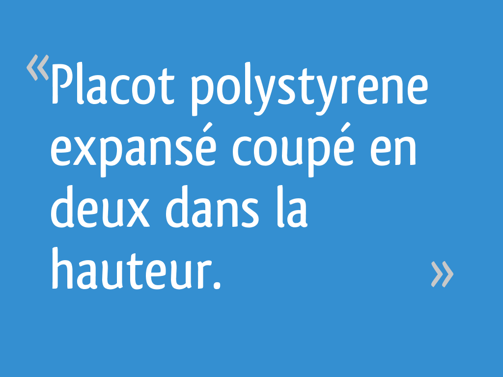Placot polystyrene expansé coupé en deux dans la hauteur. - 14 messages