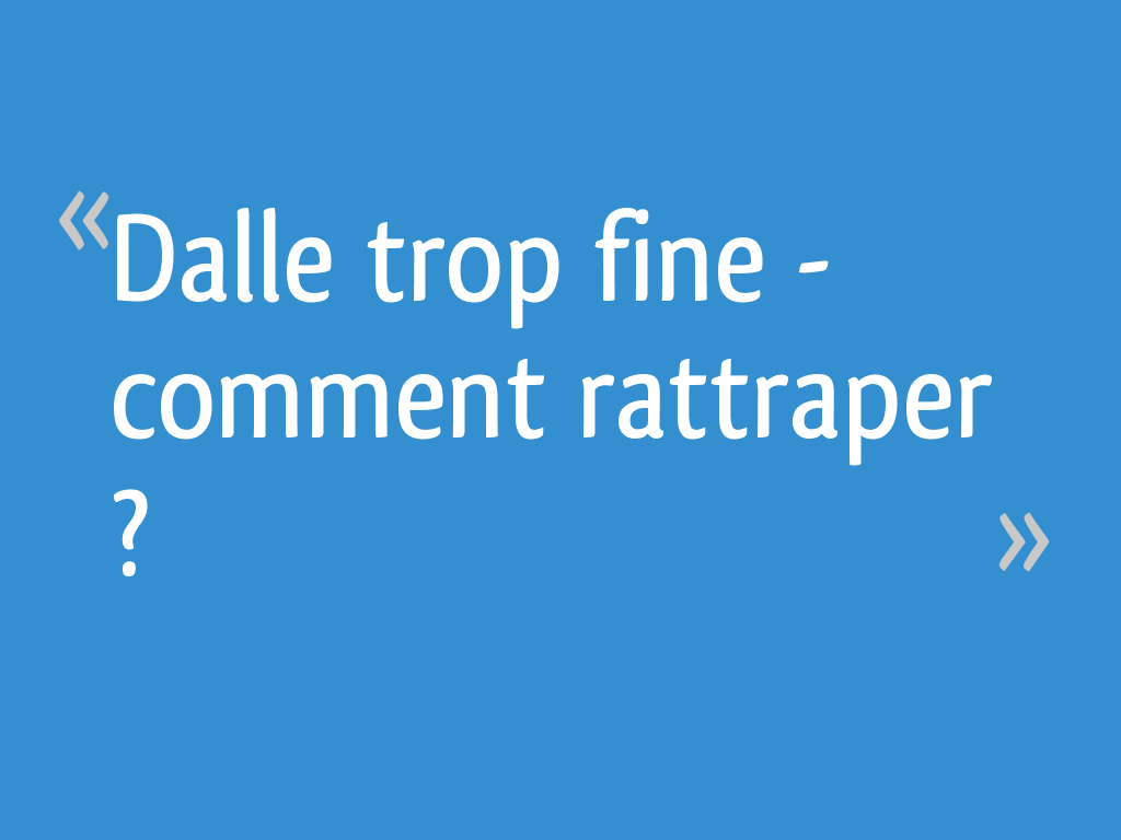 Dalle trop fine - comment rattraper ? - 4 messages