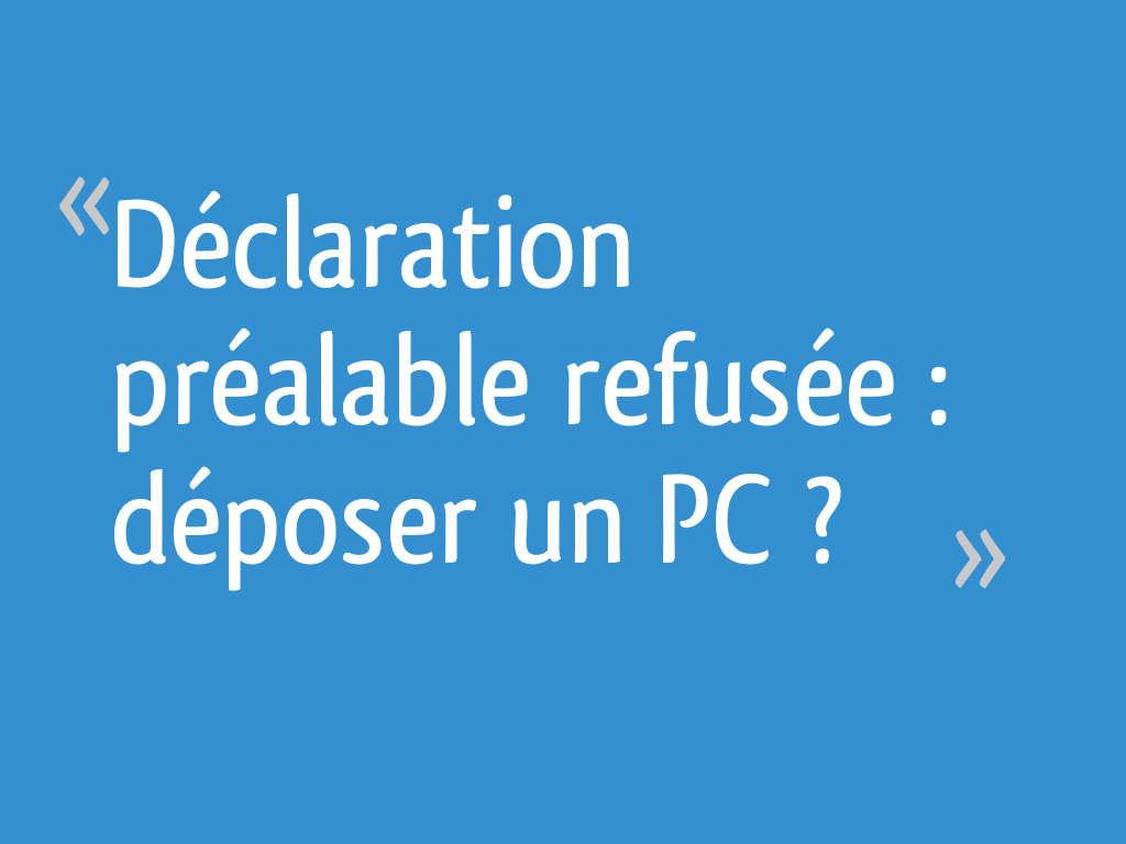 Déclaration préalable refusée : déposer un PC ? - 4 messages