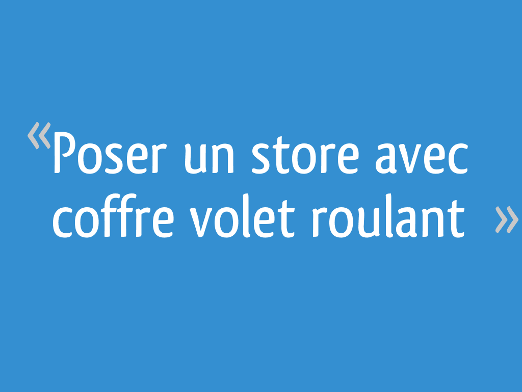 Poser un store avec coffre volet roulant - 6 messages