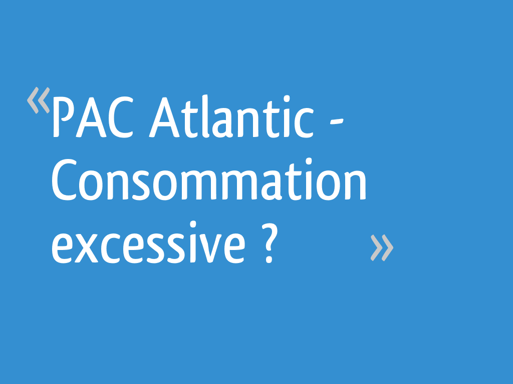 PAC Atlantic - Consommation excessive ? - 44 messages