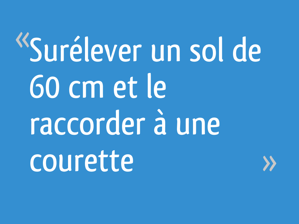 Surélever un sol de 60 cm et le raccorder à une courette - 7 messages
