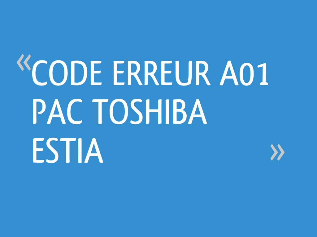 CODE ERREUR A01 PAC TOSHIBA ESTIA - 10 messages