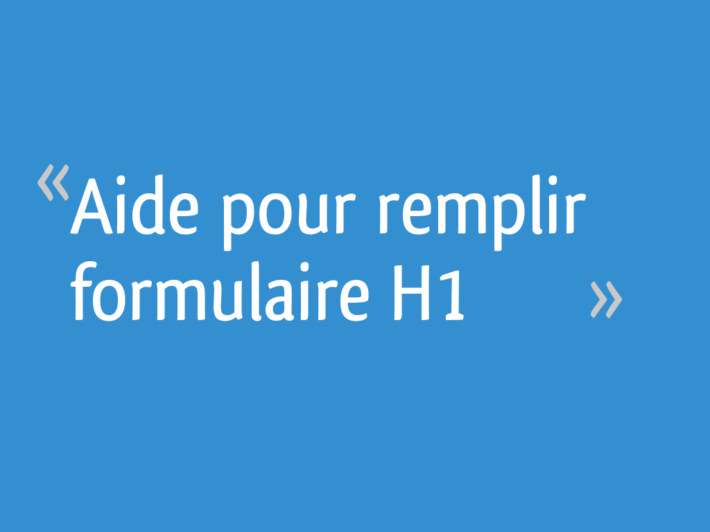 Aide pour remplir formulaire H1 - 7 messages