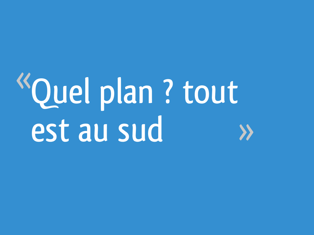 Quel plan ? tout est au sud - 6 messages