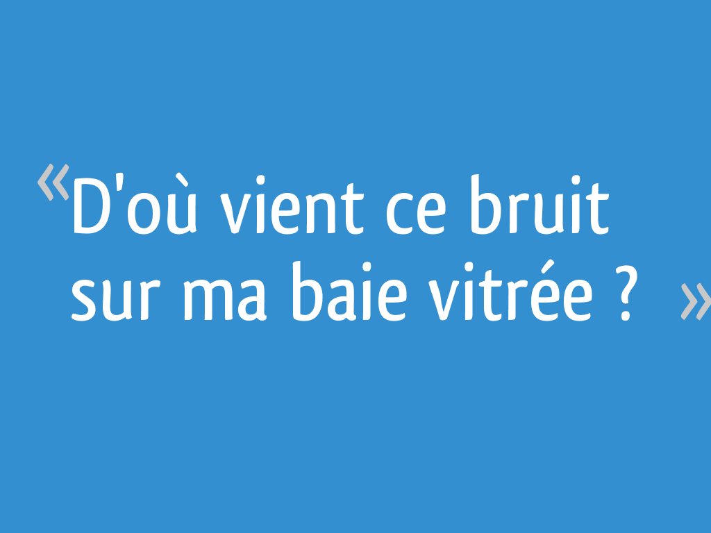 D'où vient ce bruit sur ma baie vitrée ? - 6 messages