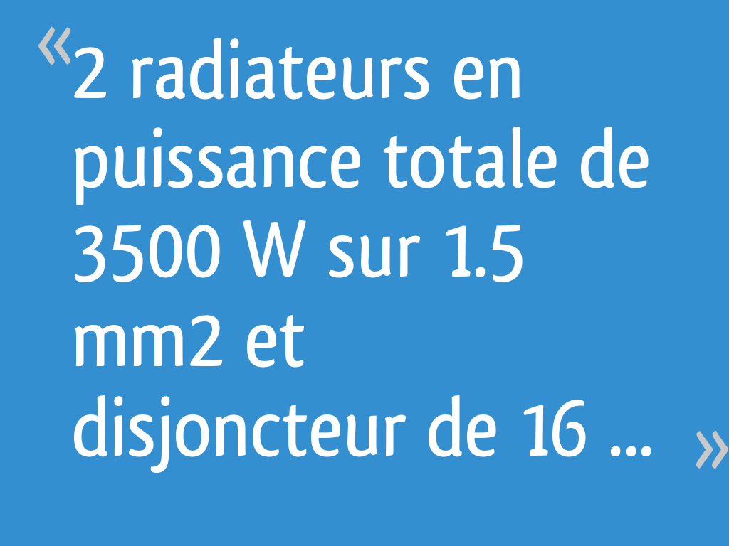 2 radiateurs en puissance totale de 3500 W sur 1.5 mm2 et disjoncteur ...
