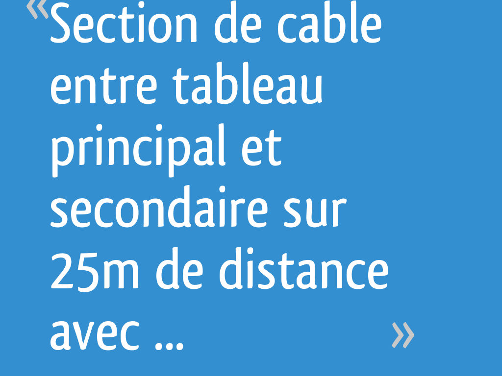 Section de cable entre tableau principal et secondaire sur 25m de ...