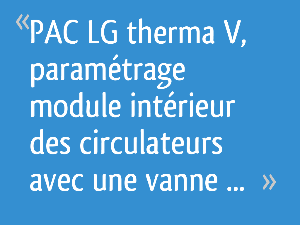 PAC LG therma V, paramétrage module intérieur des circulateurs avec une vanne 3 voies - 28 messages
