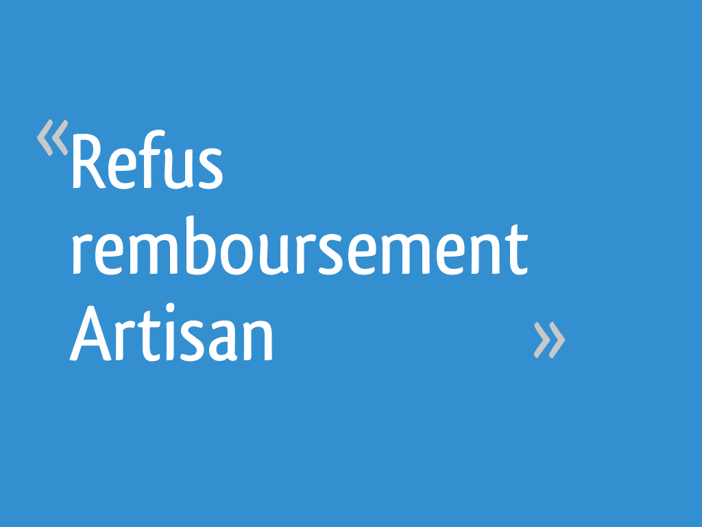Refus remboursement Artisan - 5 messages