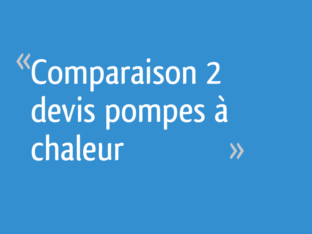 Comparaison 2 devis pompes à chaleur - 31 messages