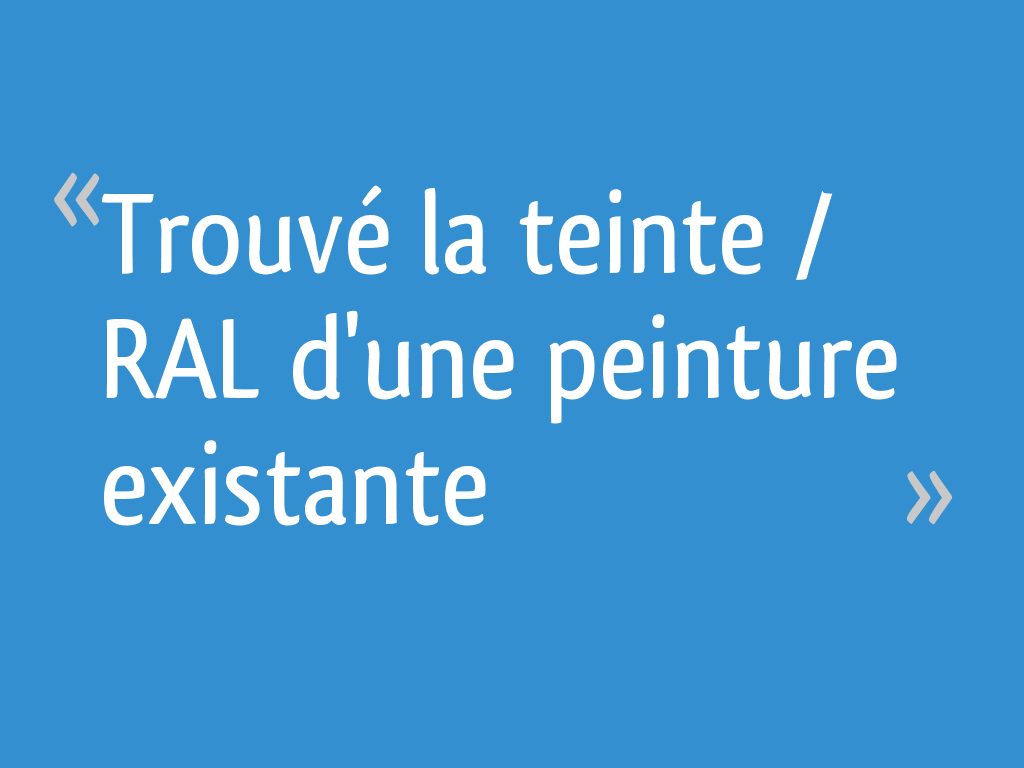Trouvé la teinte / RAL d'une peinture existante [Résolu] - 6 messages
