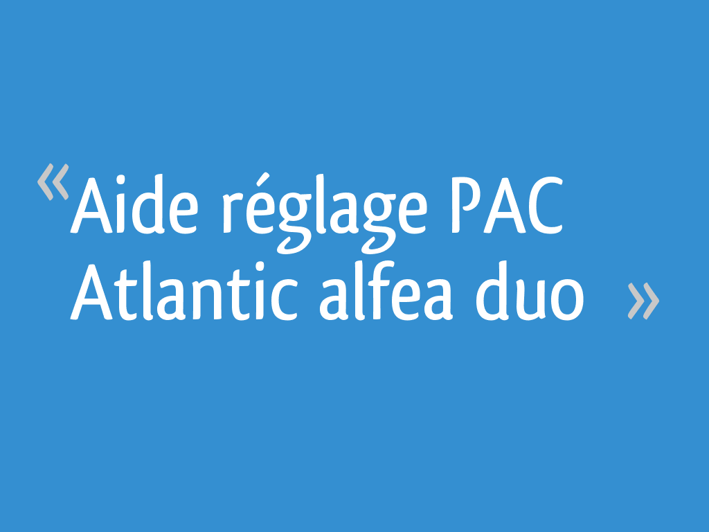 Aide réglage PAC Atlantic alfea duo - 16 messages