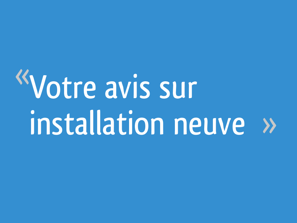 Votre avis sur installation neuve - 15 messages