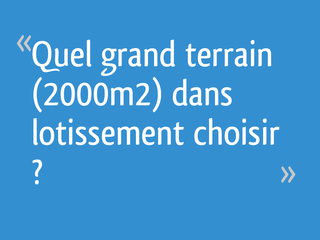Quel grand terrain (2000m2) dans lotissement choisir ? - 10 messages