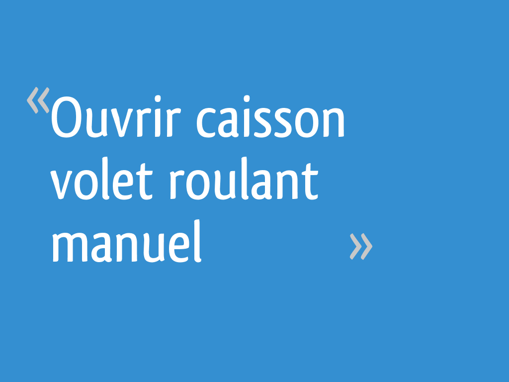 Ouvrir caisson volet roulant manuel - 13 messages