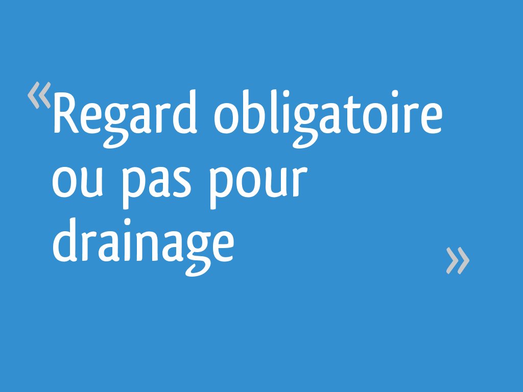 Regard obligatoire ou pas pour drainage - 10 messages