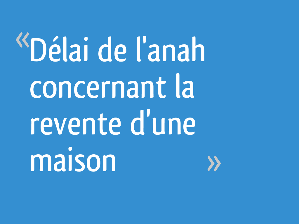 Délai de l'anah concernant la revente d'une maison - 7 messages