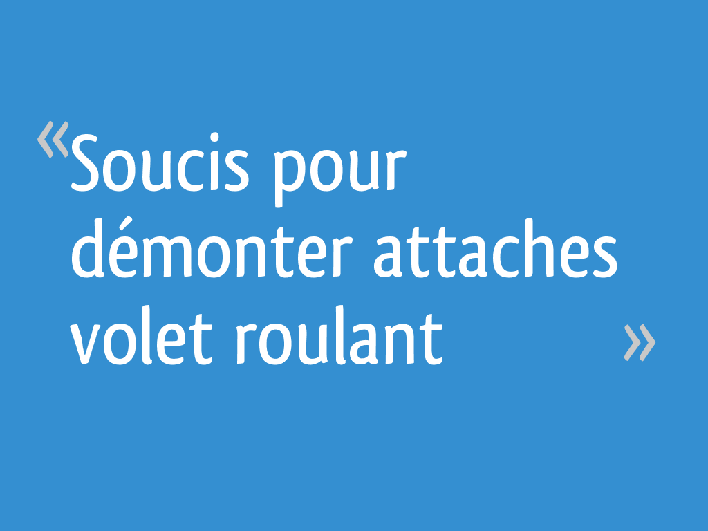 Soucis pour démonter attaches volet roulant - 10 messages