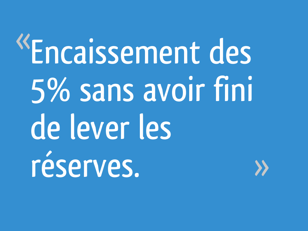 Encaissement des 5% sans avoir fini de lever les réserves. - 19 messages