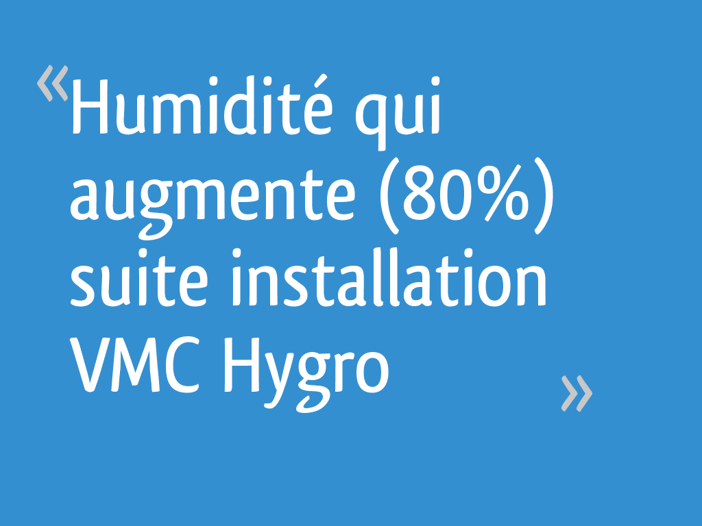 Humidité qui augmente (>80%) suite installation VMC Hygro - 20 messages