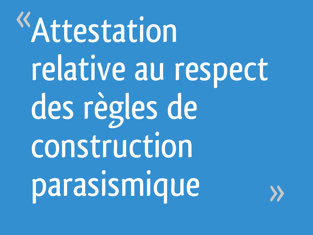 Attestation relative au respect des règles de construction parasismique ...